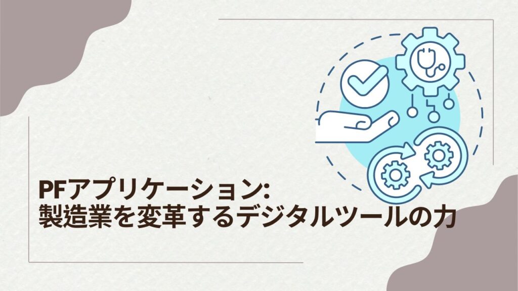 PFアプリケーション: 製造業を変革するデジタルツールの力 | J-GoodTech Headline